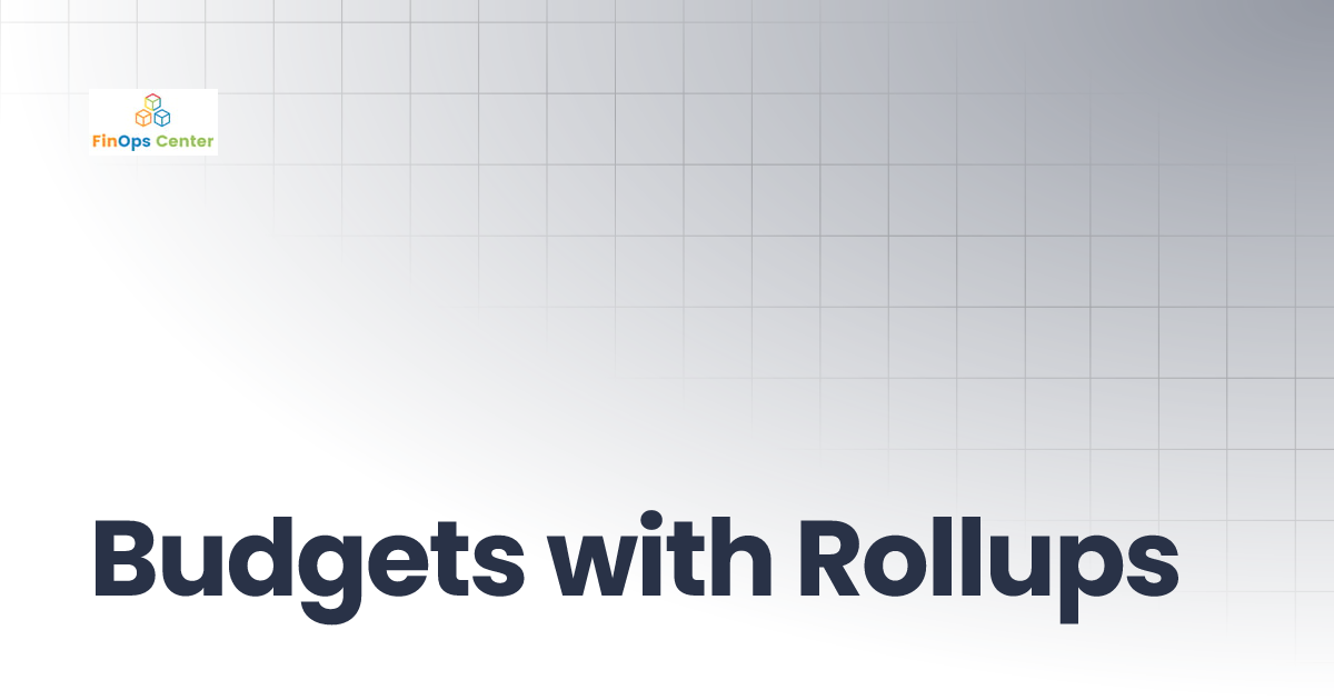 Budgets with Rollups | FinOps Center Doscumentation